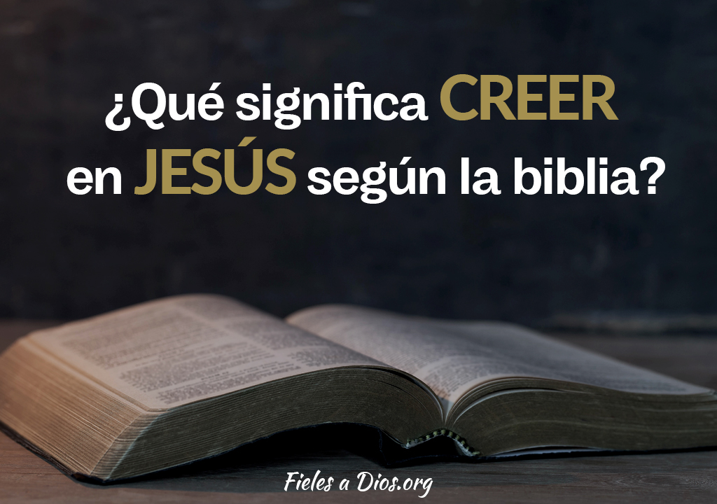 ¿Qué Significa Creer en Jesús Según la Biblia? | Fieles a Dios