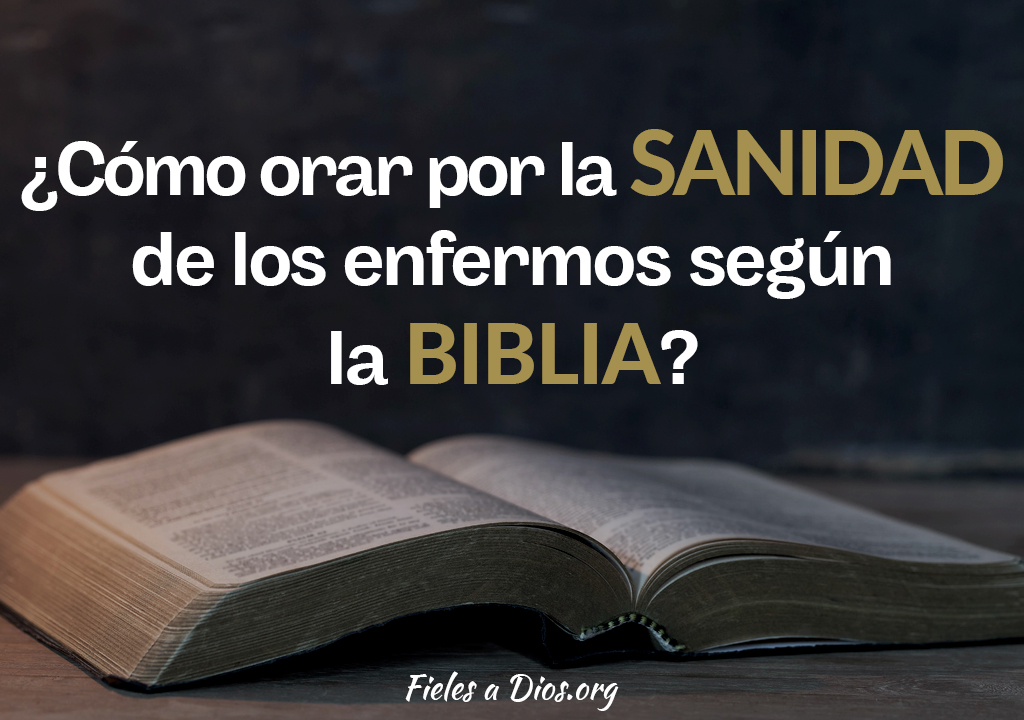Cómo Orar por la Sanidad de los Enfermos Según la Biblia | Fieles a Dios