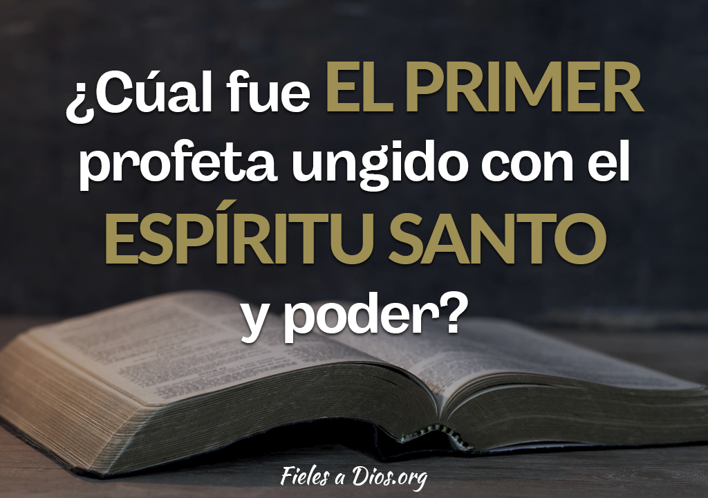 ¿Cuál fue el Primer Profeta Ungido con el Espíritu Santo y Poder ...