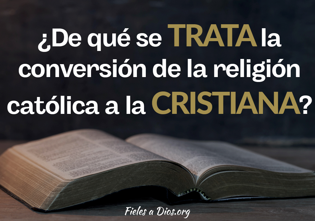 ¿De qué Trata la Conversión de la Religión Católica a la Cristiana ...